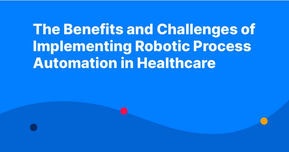 The Benefits and Challenges of Implementing Robotic Process Automation in Healthcare - Capacity