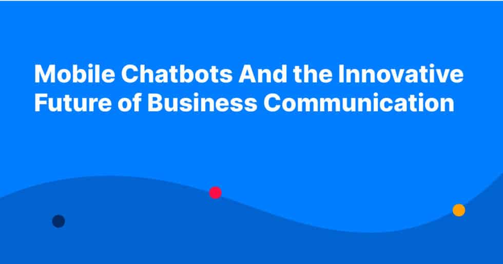 Mobile Chatbots And the Innovative Future of Business Communication ...